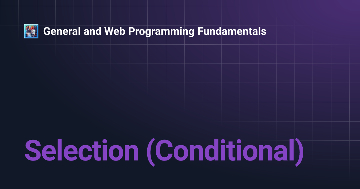 Selection (Conditional) | General and Web Programming Fundamentals Selection (Conditional) | General and Web Programming Fundamentals